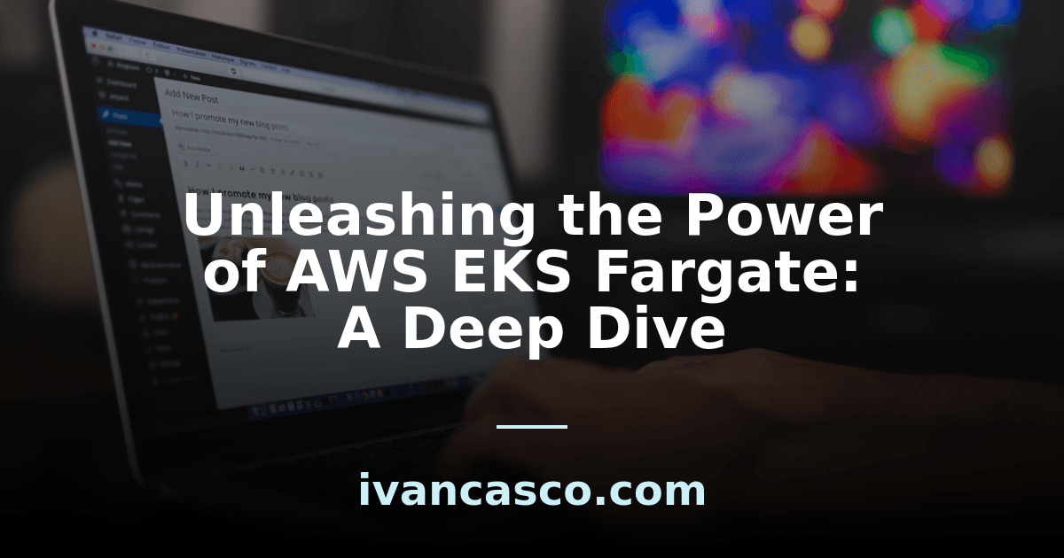 Unleashing the Power of AWS EKS Fargate: A Deep Dive Unleashing the Power of AWS EKS Fargate: A Deep Dive